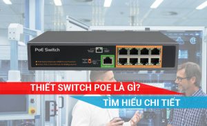 Switch PoE là gì? Mọi thứ bạn chưa biết về Switch cấp nguồn PoE